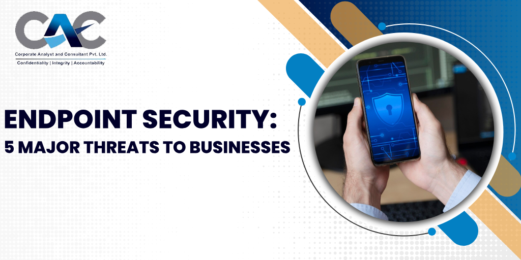 Endpoint Security: 5 Major Threats to Businesses - CAC