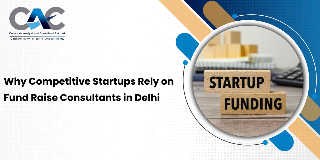 Why Competitive Startups Rely on Fund Raise Consultants in Delhi - CAC